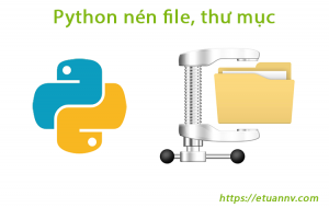 Python nén file, thư mục - etuannv